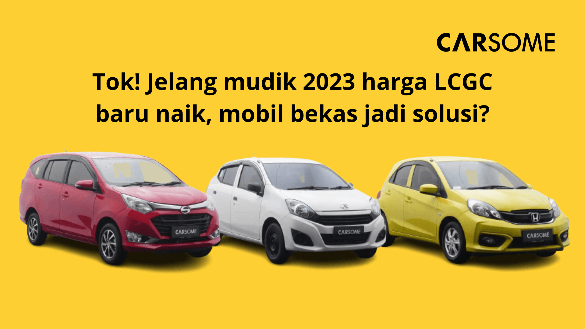 Tok! Jelang Mudik 2023 Harga LCGC Baru Naik, Mobil Bekas CARSOME Jadi Solusi - Carsome Indonesia